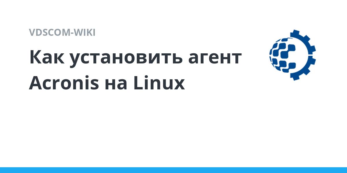 Как установить агент Acronis на Linux | VDSCOM-WIKI