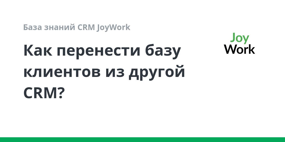 Как перенести базу клиентов из другой CRM? | База знаний CRM JoyWork