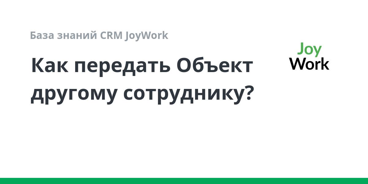 Как передать Объект другому сотруднику? | База знаний CRM JoyWork