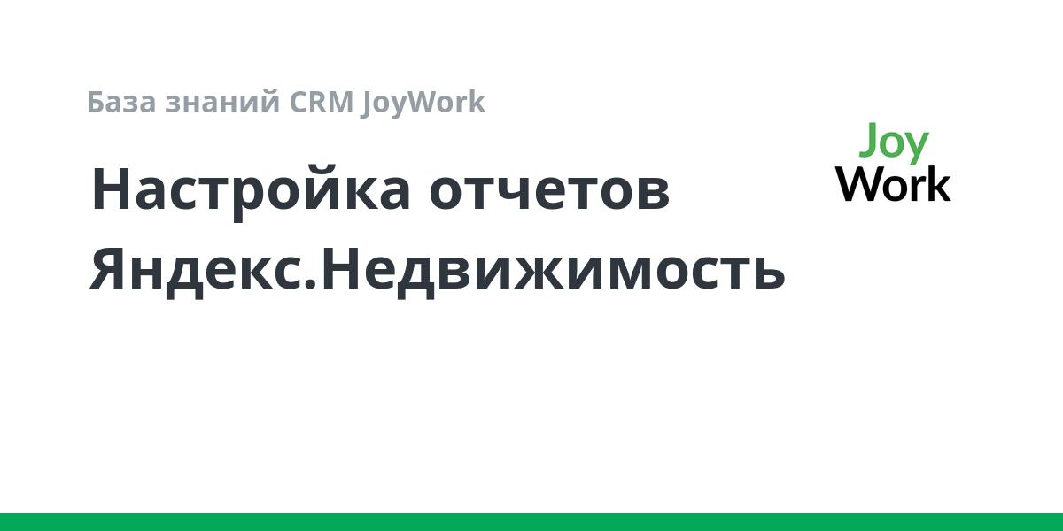 Настройка отчетов Яндекс.Недвижимость | База знаний CRM JoyWork